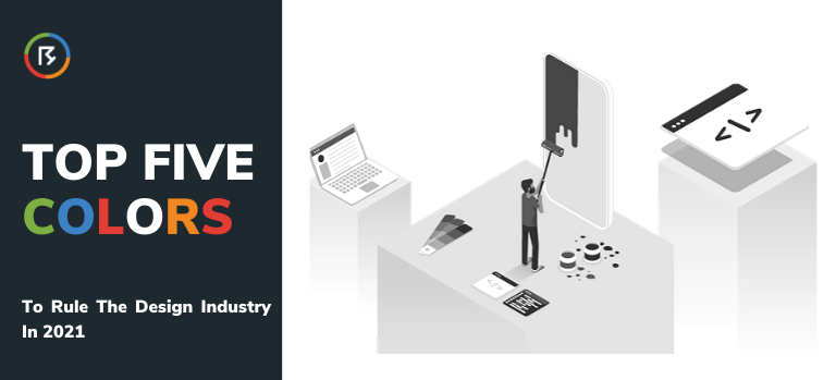 Top Five Colors To Rule The Design Industry In 2021 - Brands Design